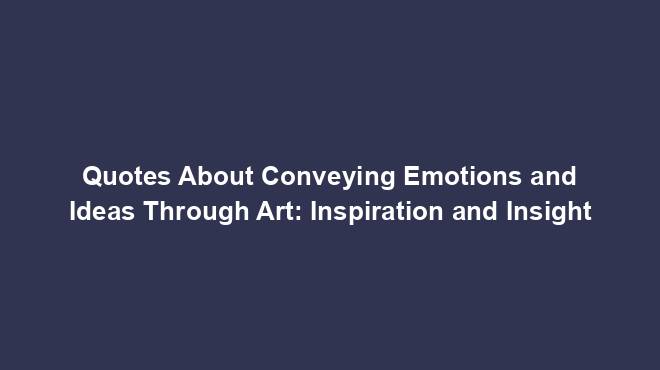 Quotes About Conveying Emotions and Ideas Through Art: Inspiration and ...