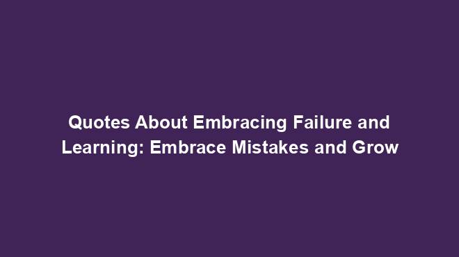 Quotes About Embracing Failure and Learning: Embrace Mistakes and Grow ...