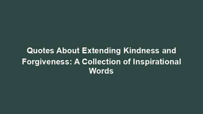 Quotes About Extending Kindness and Forgiveness: A Collection of ...