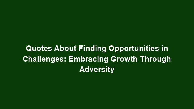 Quotes About Finding Opportunities in Challenges: Embracing Growth ...
