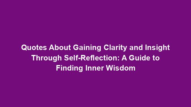 Quotes About Gaining Clarity and Insight Through Self-Reflection: A ...
