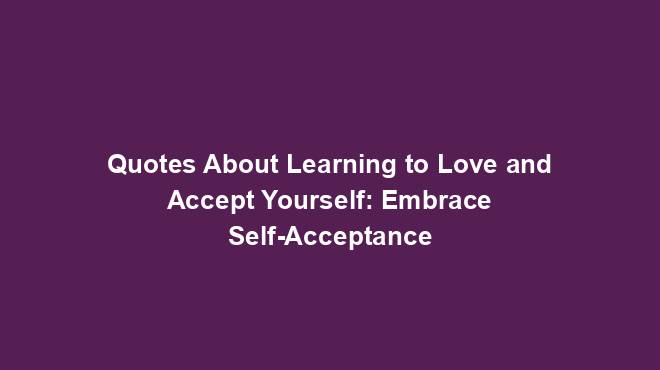 Quotes About Learning to Love and Accept Yourself: Embrace Self ...