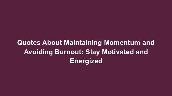 Quotes About Maintaining Momentum and Avoiding Burnout: Stay Motivated ...