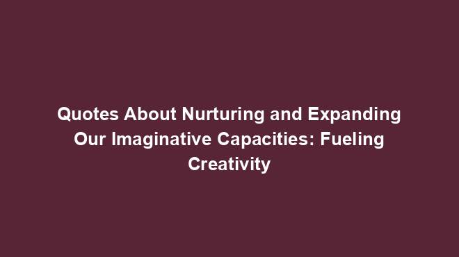 Quotes About Nurturing and Expanding Our Imaginative Capacities ...