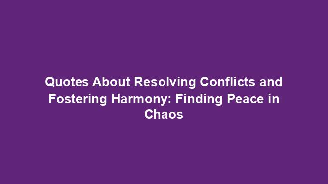 Quotes About Resolving Conflicts and Fostering Harmony: Finding Peace ...