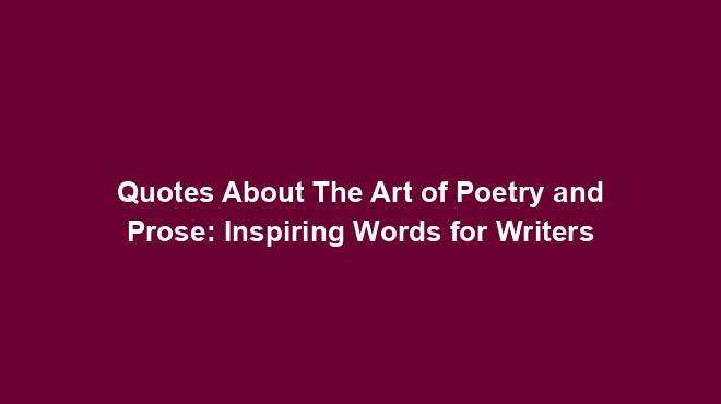Quotes About The Art of Poetry and Prose: Inspiring Words for Writers ...