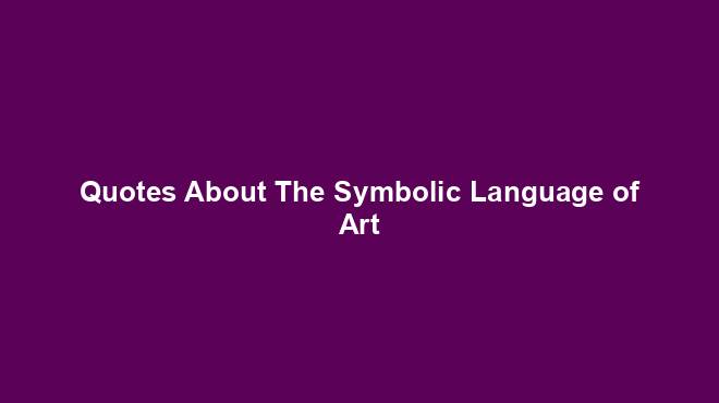 Quotes About The Symbolic Language of Art - Quotes Oasis