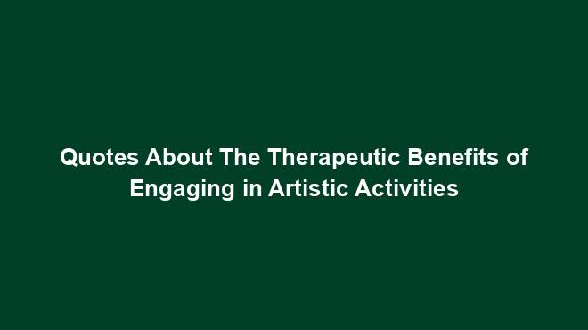 Quotes About The Therapeutic Benefits of Engaging in Artistic ...