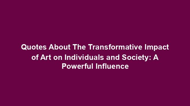 Quotes About The Transformative Impact of Art on Individuals and ... Quotes About The Transformative Impact of Art on Individuals and ...