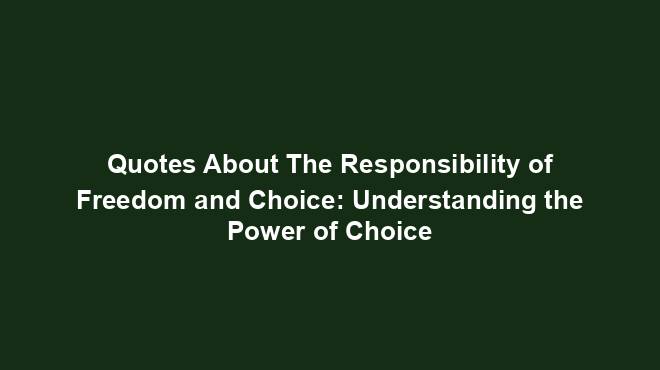 Quotes About The Responsibility of Freedom and Choice: Understanding ...